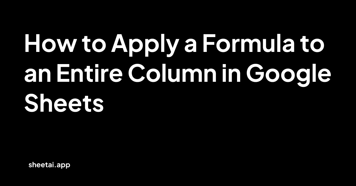 How to Apply a Formula to an Entire Column in Google Sheets